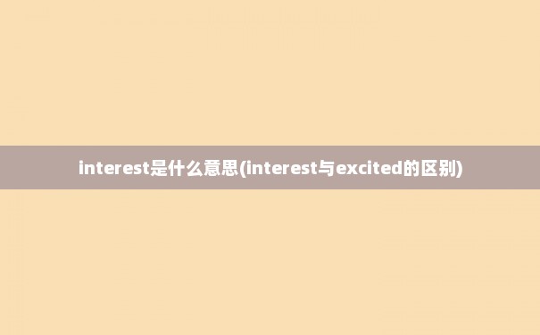 interest是什么意思(interest与excited的区别)-POS机办理